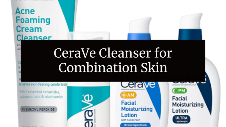 CeraVe Cleanser for Combination Skin: Your Ultimate Guide - PinDigest
